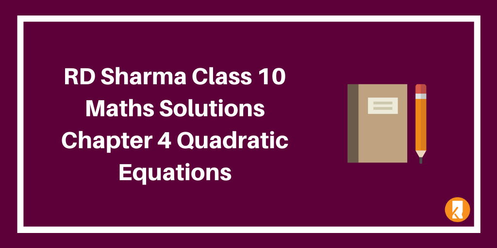 RD Sharma Class 10 Maths Solutions Chapter 4 Quadratic Equations RD Sharma Class 10 Maths Solutions Chapter 4 Quadratic Equations